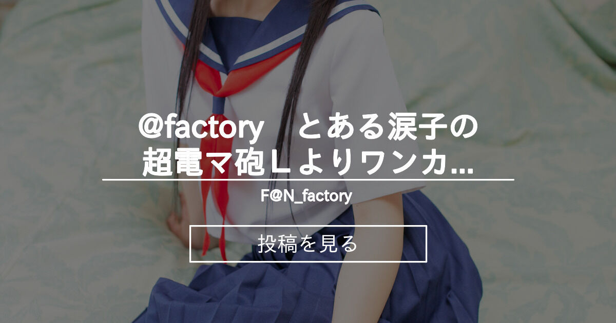 @factory とある涙子の超電マ砲Lよりワンカット - F@N_factory (atfactory)の投稿｜ファンティア[Fantia]
