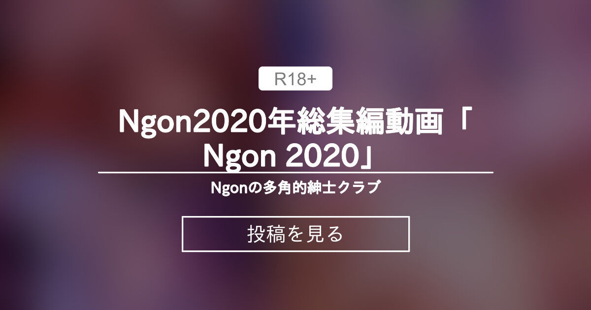 Ngon2020年総集編動画「Ngon 2020」 - Ngonの多角的紳士クラブ (Ngon_MMD)の投稿｜ファンティア[Fantia]