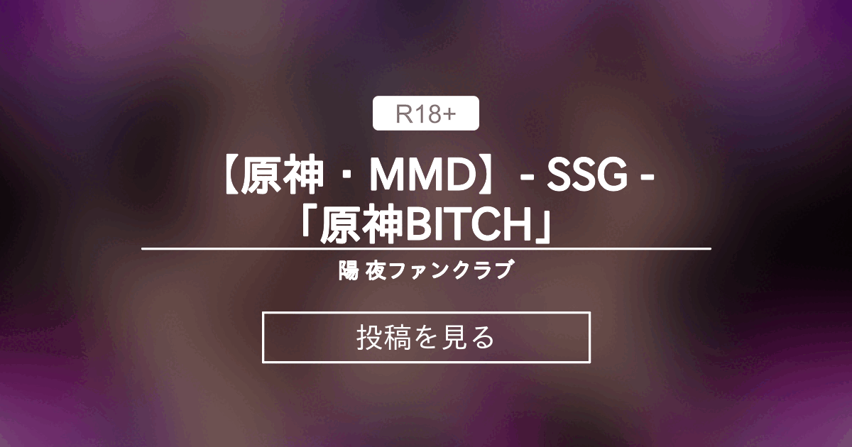 原神】 【原神・MMD】- SSG -「原神BITCH♥」 - 陽 夜ファンクラブ (陽 夜)の投稿｜ファンティア[Fantia]