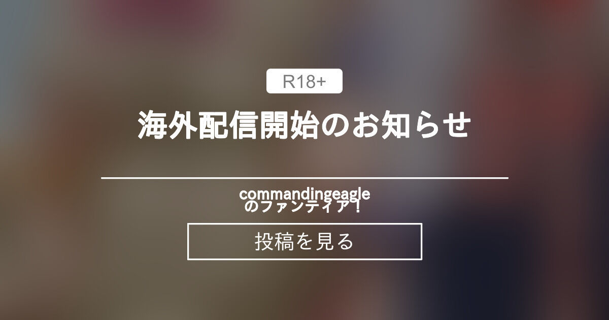 【オリジナル】 海外配信開始のお知らせ - commandingeagleの活動日誌 (鷲塚翔)の投稿｜ファンティア[Fantia]