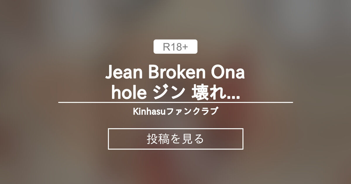 Jean Broken Onahole ジン 壊れたオナホール - Kinhasuファンクラブ (Kinhasu)の投稿｜ファンティア[Fantia]