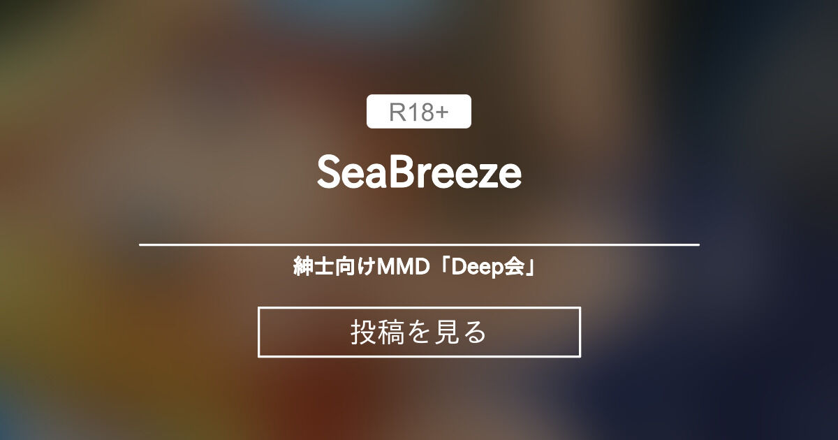 SeaBreeze - 紳士向けMMD「Deep会」 (Deepkiss)の投稿｜ファンティア[Fantia]