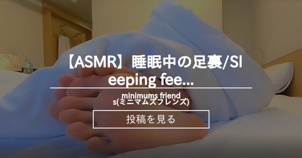 【feet】 【ASMR】睡眠中の足裏/Sleeping feet - minimums friends(ミニマムズフレンズ ...