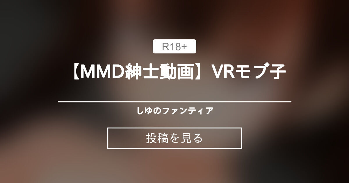【MikuMikuDance】 【MMD紳士動画】VRモブ子 - しゆのファンティア (siyu_3dcustom_girl)の投稿｜ファンティア[Fantia]