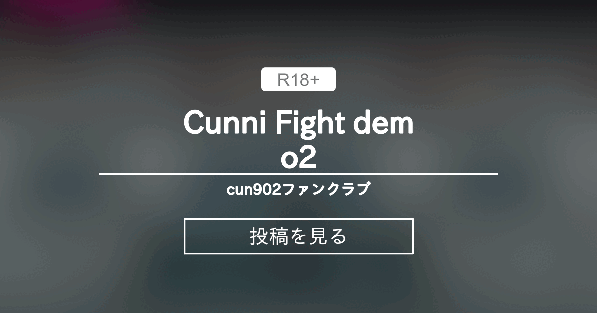 【クンニ】 Cunni Fight demo2 - cun902ファンクラブ (cun902)の投稿｜ファンティア[Fantia]