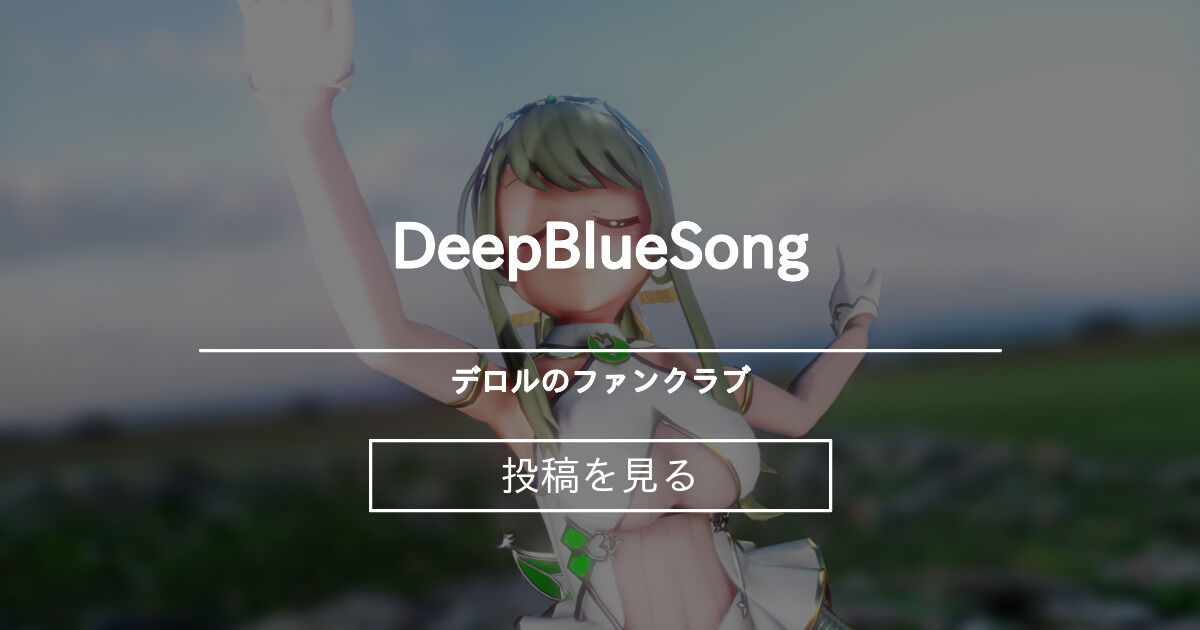【DeepBlueSong】 DeepBlueSong - デロルのファンクラブ (デロル)の投稿｜ファンティア[Fantia]
