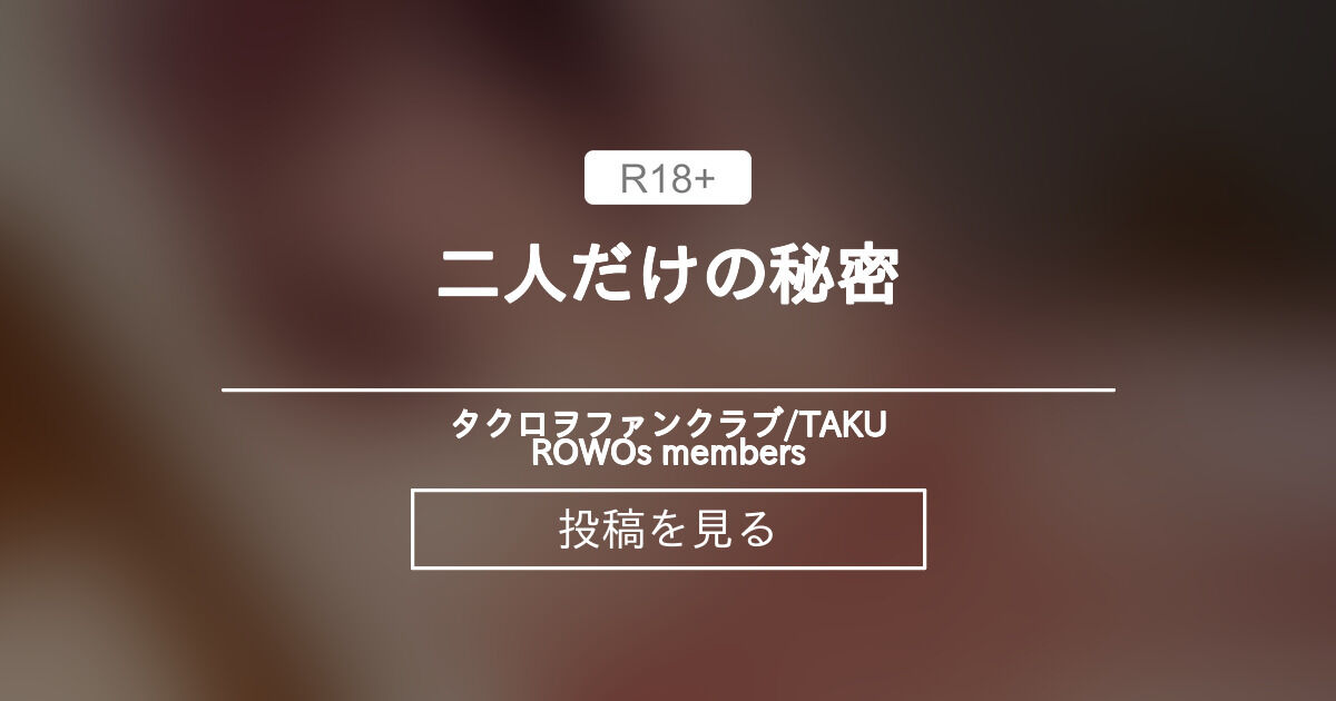 【エロ】 二人だけの秘密 - タクロヲファンクラブ/TAKUROWO's members (タクロヲ/TAKUROWO)の投稿｜ファンティア ...