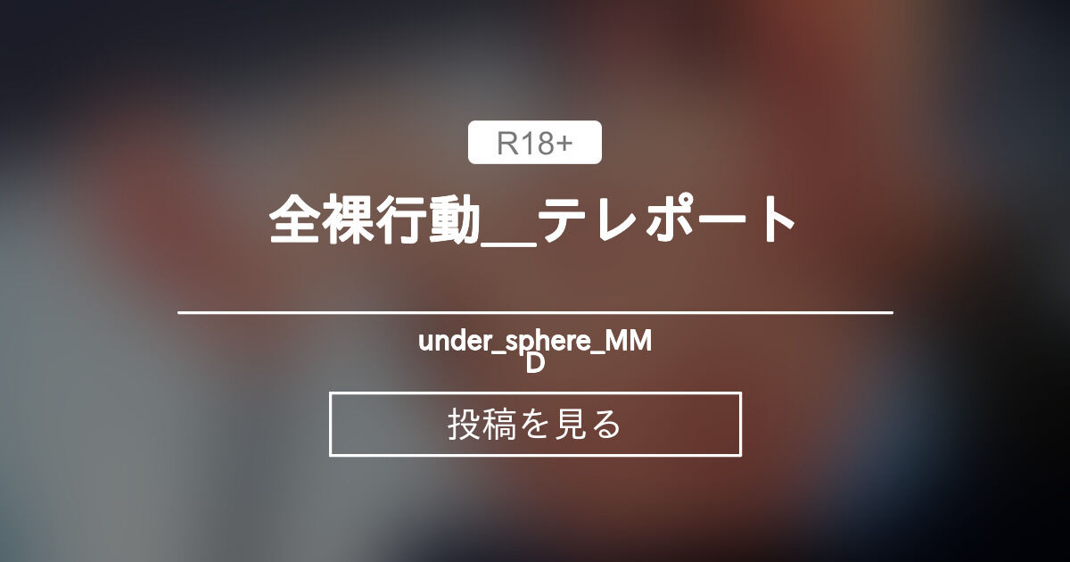 【MikuMikuDance】 全裸行動_テレポート - under_sphere_MMD (under_sphere)の投稿｜ファンティア[Fantia]