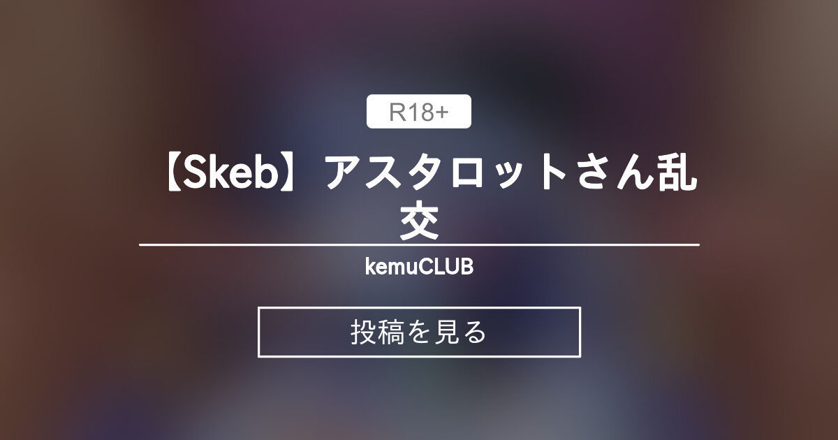 【Skeb】アスタロットさん乱交 - kemuCLUB (kemurin)の投稿｜ファンティア[Fantia]