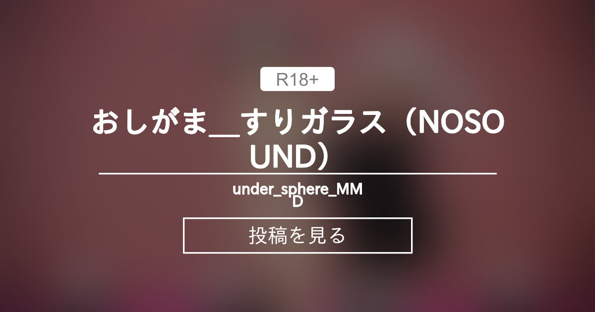 【MikuMikuDance】 おしがま_すりガラス（NOSOUND） - under_sphere_MMD (under_sphere)の投稿｜ファンティア[Fantia]