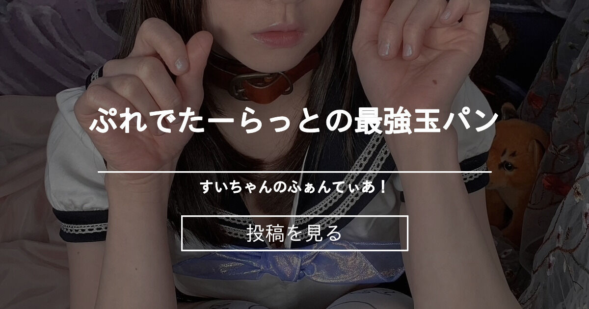 ぷれでたーらっとの最強玉パン💘 - すいちゃんのファンティア💗 (うたたね翠 / Utatane Sui)の投稿｜ファンティア[Fantia]