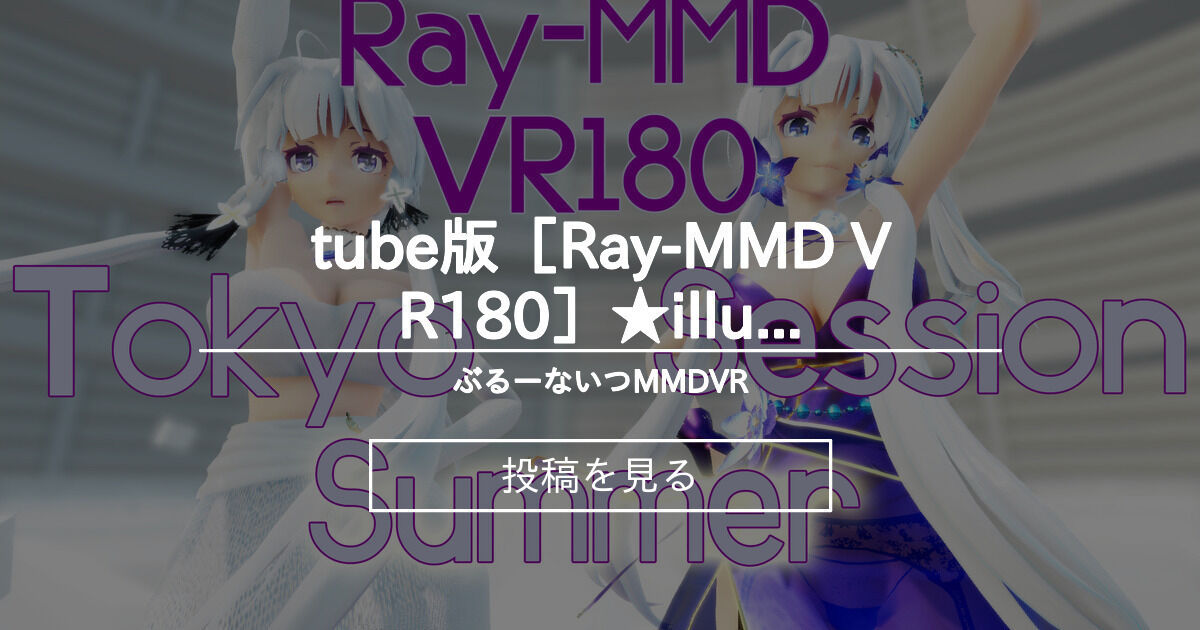 tube版[Ray-MMD VR180]★illustrious x2[Tokyo Summer Session] - ぶるーないつMMDVR ...