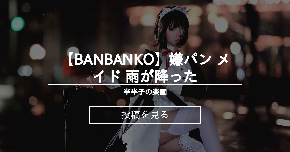 【嫌パン】 【BANBANKO】嫌パン メイド 雨が降った - 半半子の楽園💖 (BANBANKO)の投稿｜ファンティア[Fantia]