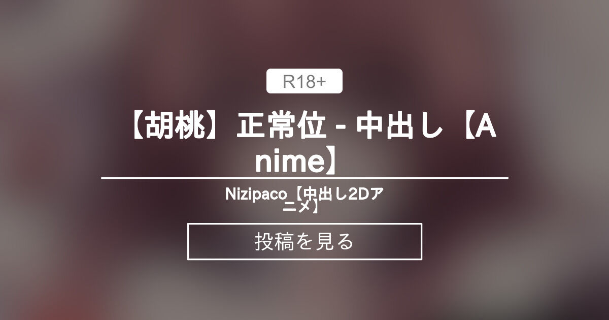 【原神】 【胡桃】正常位 - 中出し【Anime】 - Nizipaco【中出し2Dアニメ】 (Kyu)の投稿｜ファンティア[Fantia]