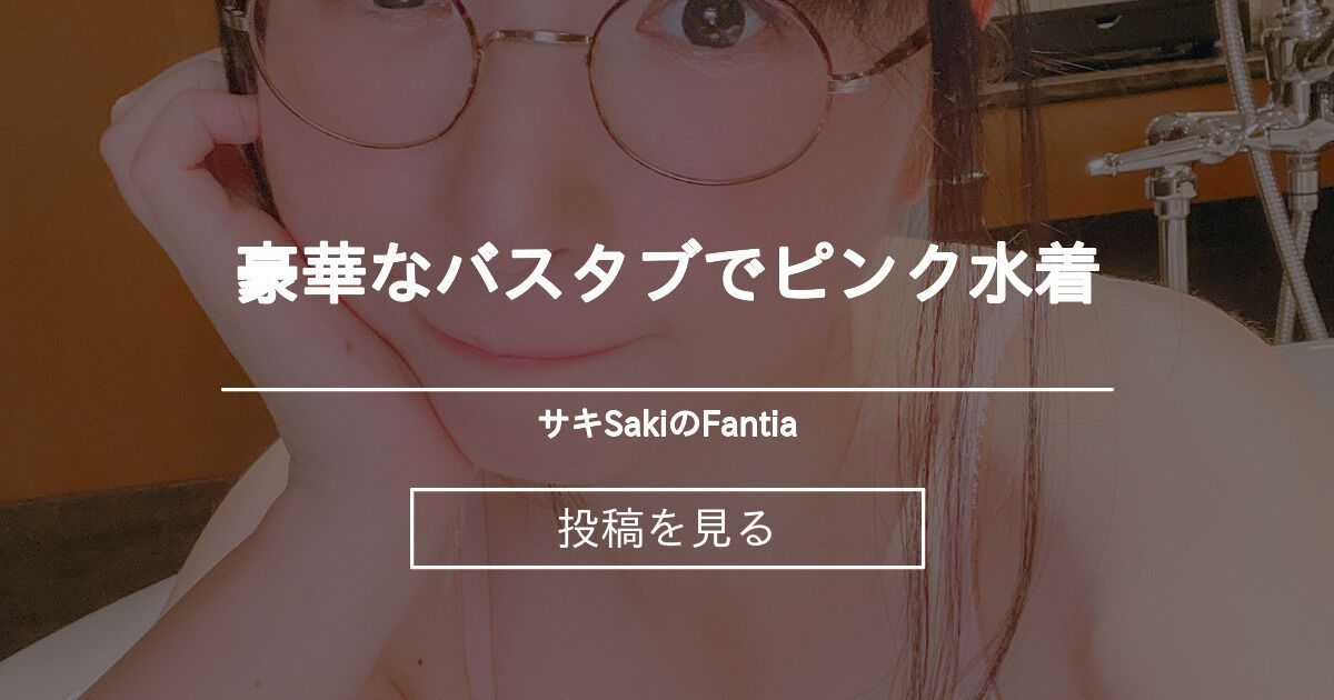 【メガネ】 豪華なバスタブでピンク水着 - サキSakiのFantia♪ (サキ♪)の投稿｜ファンティア[Fantia]