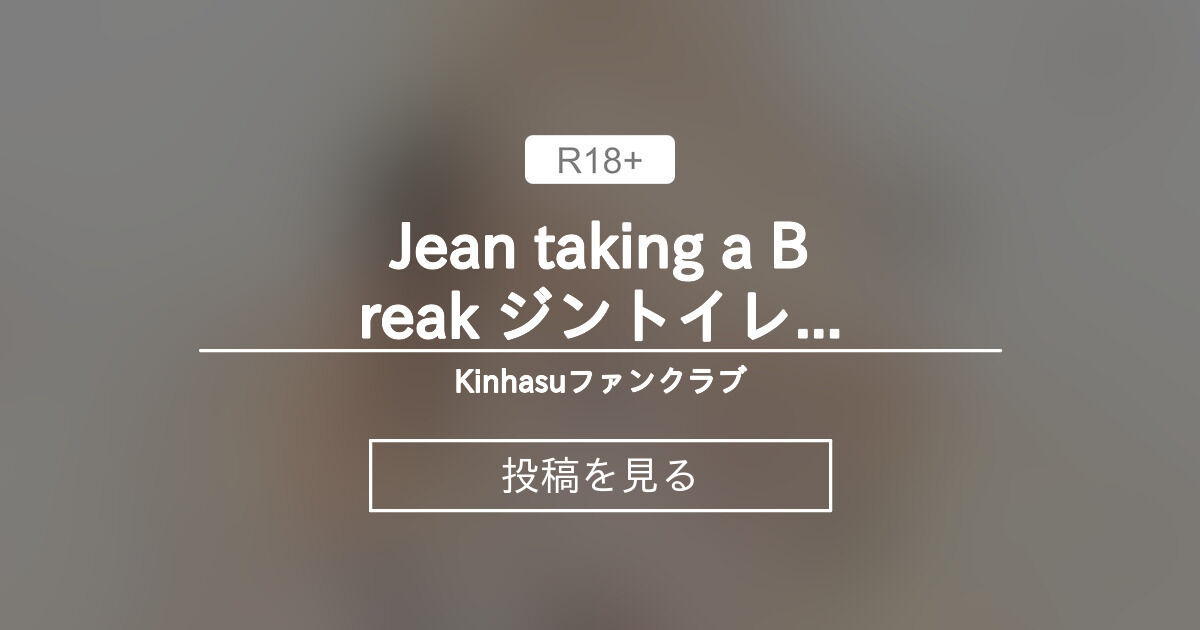 Jean taking a Break ジントイレ休憩 - Kinhasuファンクラブ (Kinhasu)の投稿｜ファンティア[Fantia]