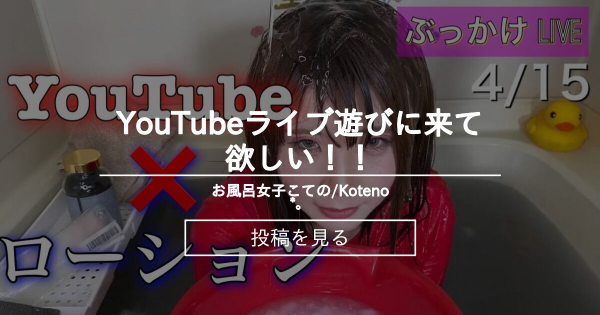 【youtube】 YouTubeライブ遊びに来て欲しい！！ - お風呂女子こての/Koteno🛁*。 (こての🛁*。)の投稿｜ファンティア[Fantia]