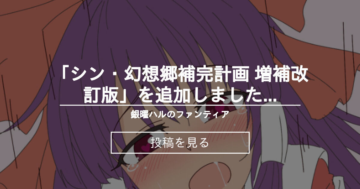 「シン・幻想郷補完計画 増補改訂版」を追加しました！ 銀曜ハルのファンティア 銀曜ハル の投稿｜ファンティア[fantia]