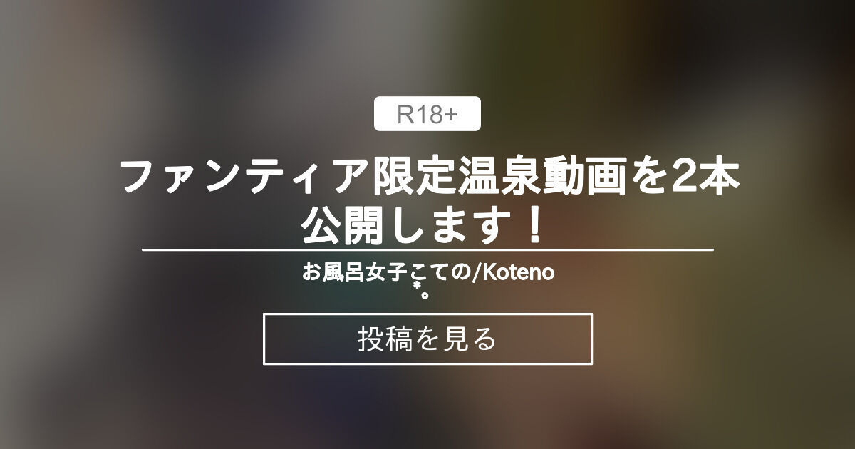 【温泉女子こての】 ファンティア限定温泉♨️動画を2本公開します！ - お風呂女子こての/Koteno🛁*。 (こての🛁*。)の投稿｜ファンティア[Fantia]