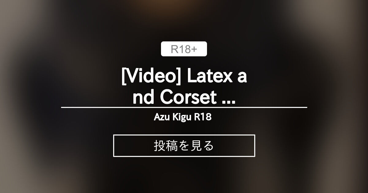 【latex】 [Video] Latex and Corset Doxy Play - Azu Kigu R18 (Azu)の投稿｜ファン ...