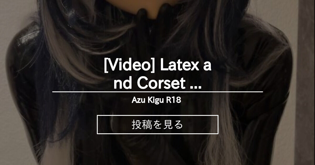 【latex】 [Video] Latex and Corset Doxy Play - Azu Kigu R18 (Azu)の投稿｜ファン ...