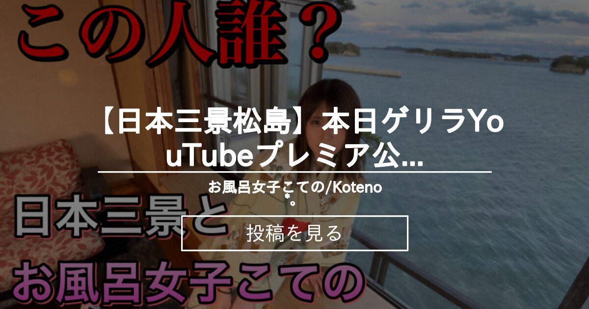 【YouTubeプレミア公開】 【日本三景松島】本日ゲリラYouTubeプレミア公開⭐️ - お風呂女子こての/Koteno🛁*。 (こての🛁*。)の投稿｜ファンティア[Fantia]