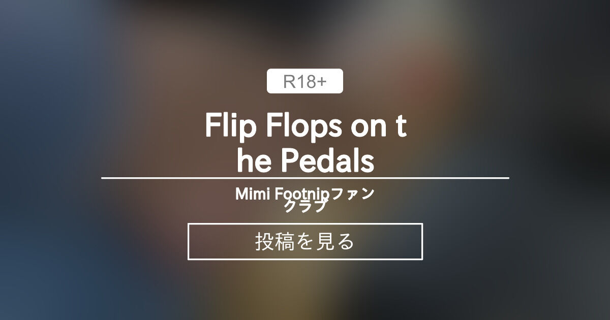 Flip Flops on the Pedals - Mimi Footnipファンクラブ (Mimi Footnip)の投稿｜ファンティア ...