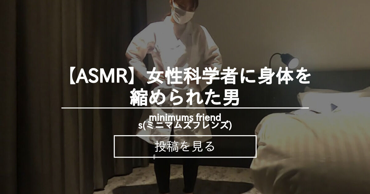 【ASMR】女性科学者に身体を縮められた男 - minimums friends(ミニマムズフレンズ) (minimums(ミニマムズ))の ...