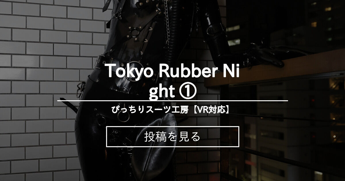 【latex】 Tokyo Rubber Night ① - ぴっちりスーツ工房 (Siranegi)の投稿｜ファンティア[Fantia]
