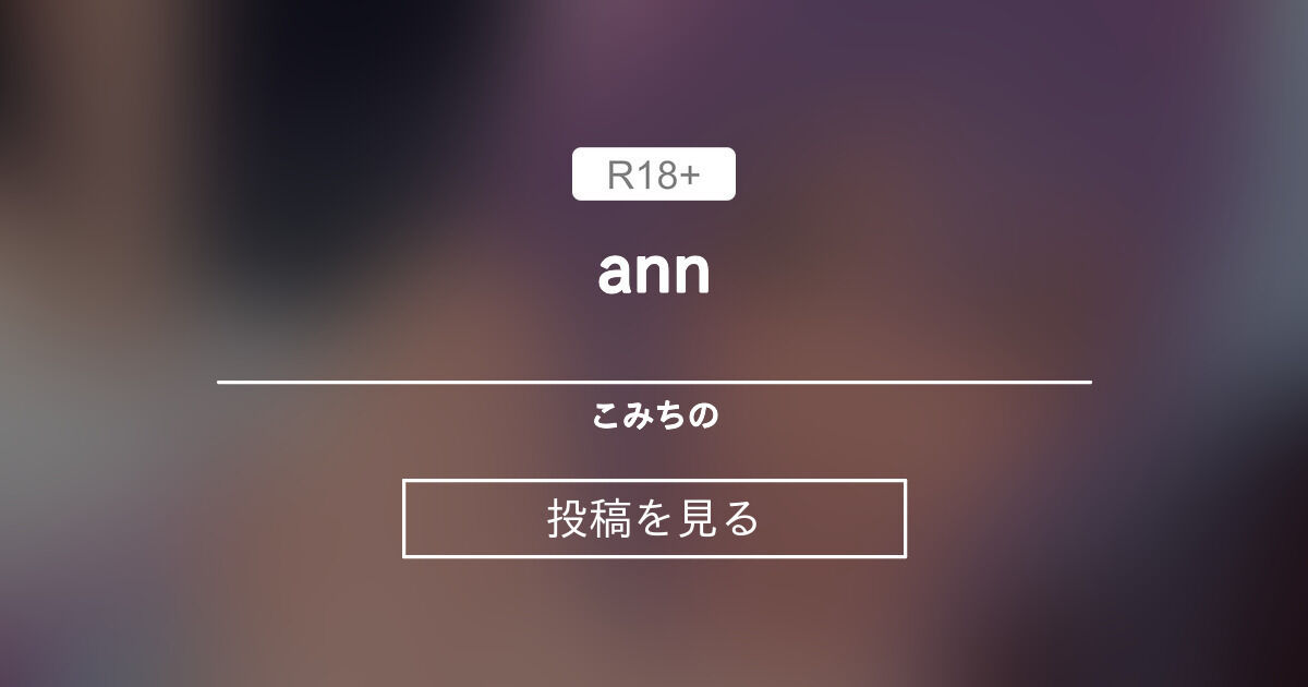 ann - こみちの (秋乃こみち)の投稿｜ファンティア[Fantia]