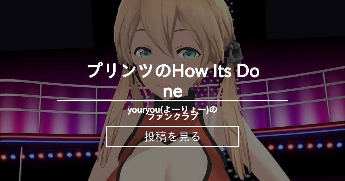 【mmd】 プリンツのHow It's Done - youryou(よーりょー)のファンクラブ (youryou)の投稿｜ファンティア[Fantia]