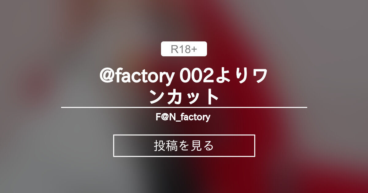 @factory 002よりワンカット - F@N_factory (atfactory)の投稿｜ファンティア[Fantia]