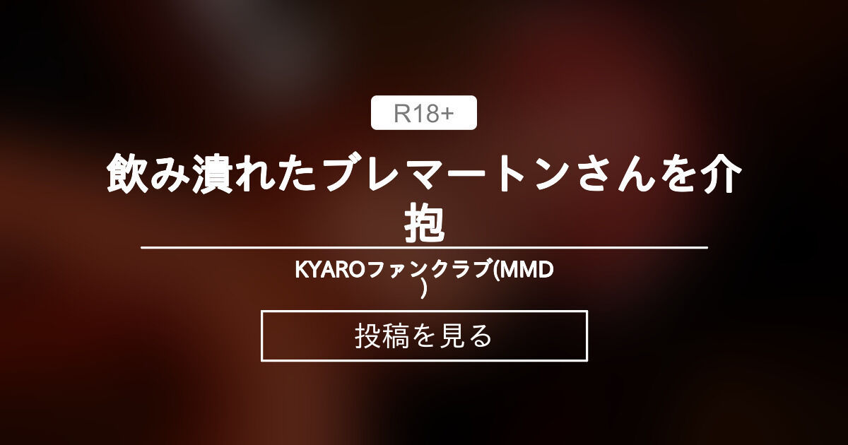 【mmd】 飲み潰れたブレマートンさんを介抱 - KYAROファンクラブ(MMD) (KYARO)の投稿｜ファンティア[Fantia]