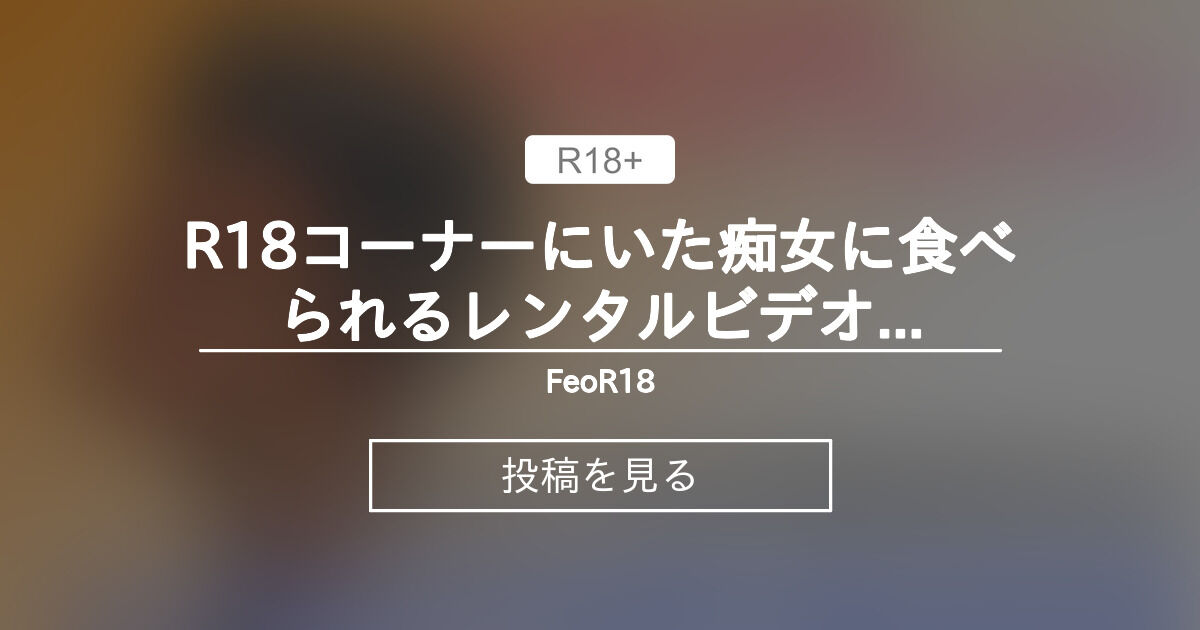【音声作品】 R18コーナーにいた痴女に食べられるレンタルビデオ屋の童貞定員 - FeoR18 (うー君)の投稿｜ファンティア[Fantia]