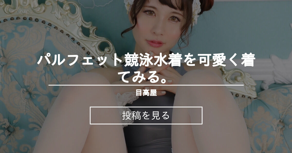 パルフェット競泳水着を可愛く着てみる。 - 目高屋 (Jyun)の投稿｜ファンティア[Fantia]