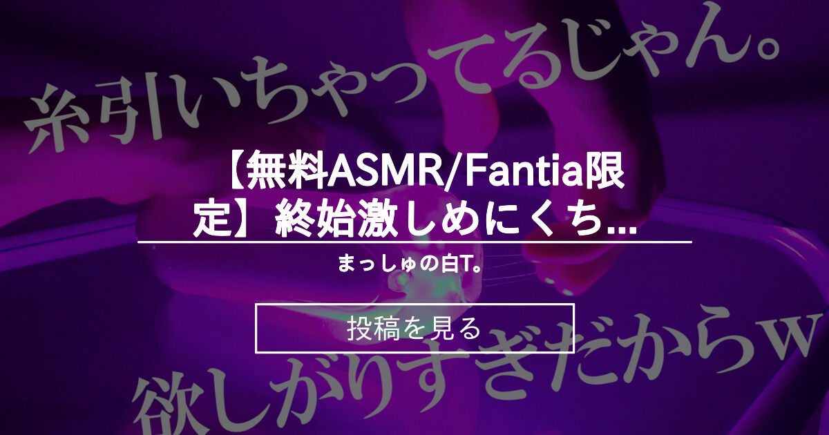 【限定】 【無料ASMR/Fantia限定】終始激しめにくちゅくちゅするという動画にするはずでしたが【耳舐め/吐息あり】 - まっしゅの白T。 (まっしゅ。)の投稿｜ファンティア[Fantia]