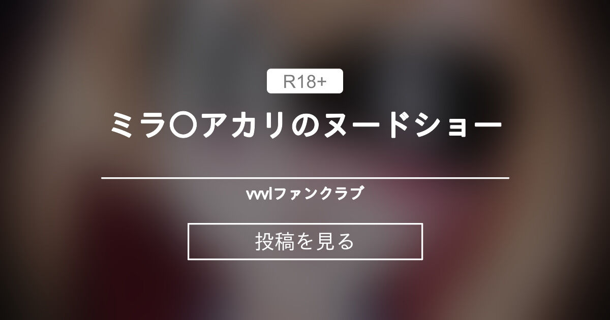 【mmd】 ミラ アカリのヌードショー - vvvlファンクラブ (vvvl)の投稿｜ファンティア[Fantia]