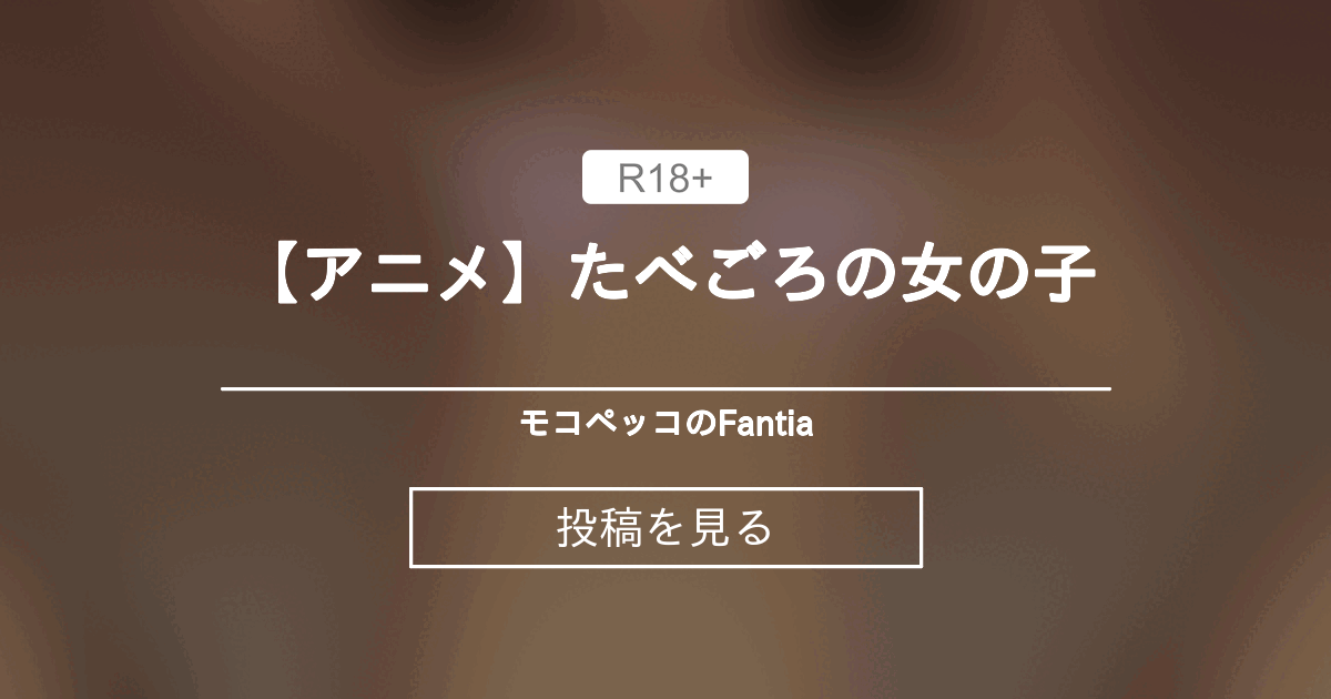 【R-18】 【アニメ】たべごろの女の子 - モコペッコのFantia (mokopekko(モコペッコ）)の投稿｜ファンティア[Fantia]