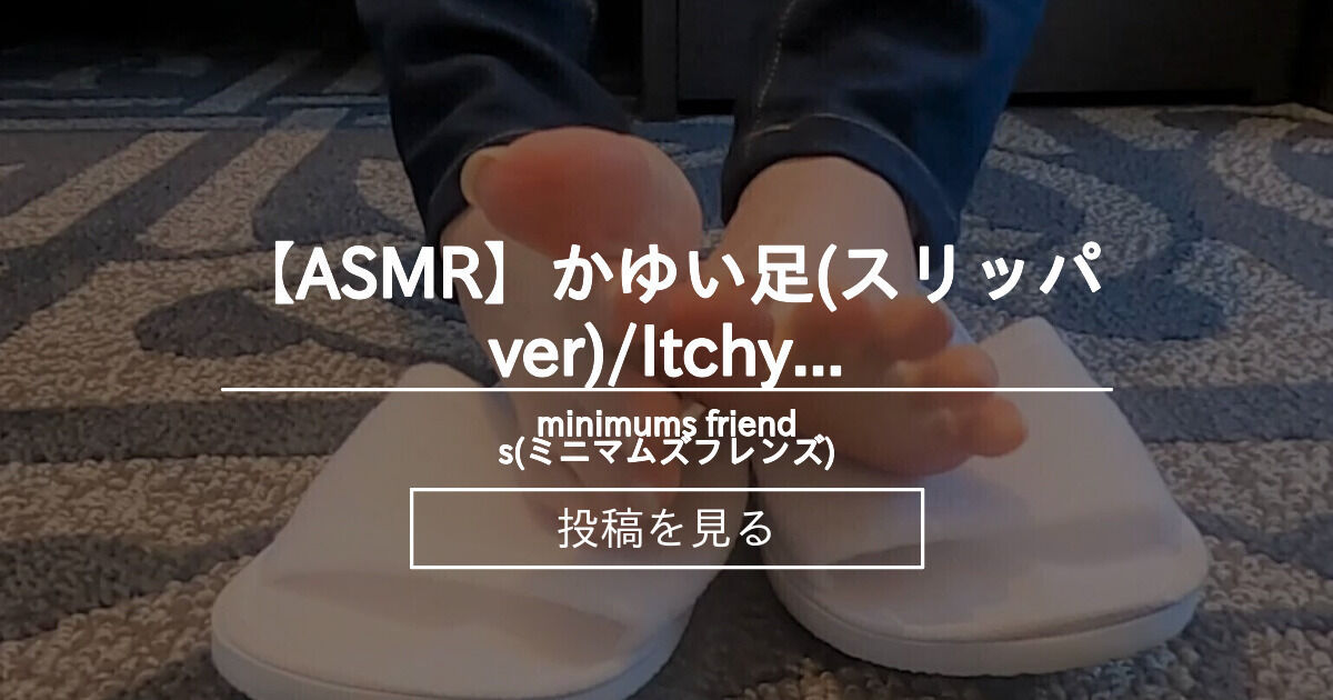 【feet】 【ASMR】かゆい足(スリッパver)/Itchy feet(Slipper) - minimums friends(ミニマムズ ...