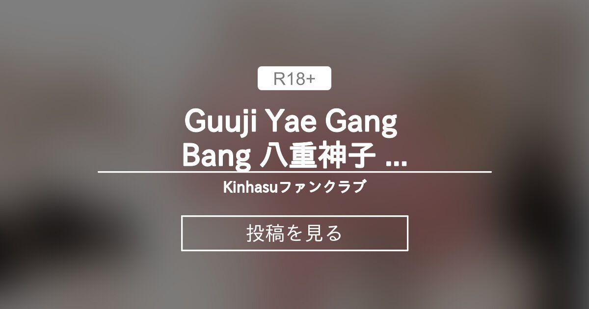 Guuji Yae Gang Bang 八重神子 〇〇 - Kinhasuファンクラブ (Kinhasu)の投稿｜ファンティア[Fantia]