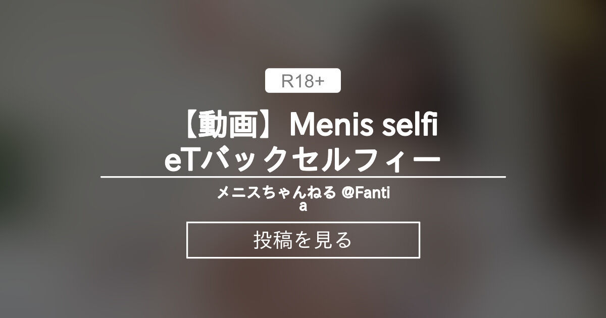 【Tバック】 【動画】Menis' selfie♥Tバックセルフィー - メニスちゃんねる @Fantia (蛍メニス)の投稿｜ファンティア ...