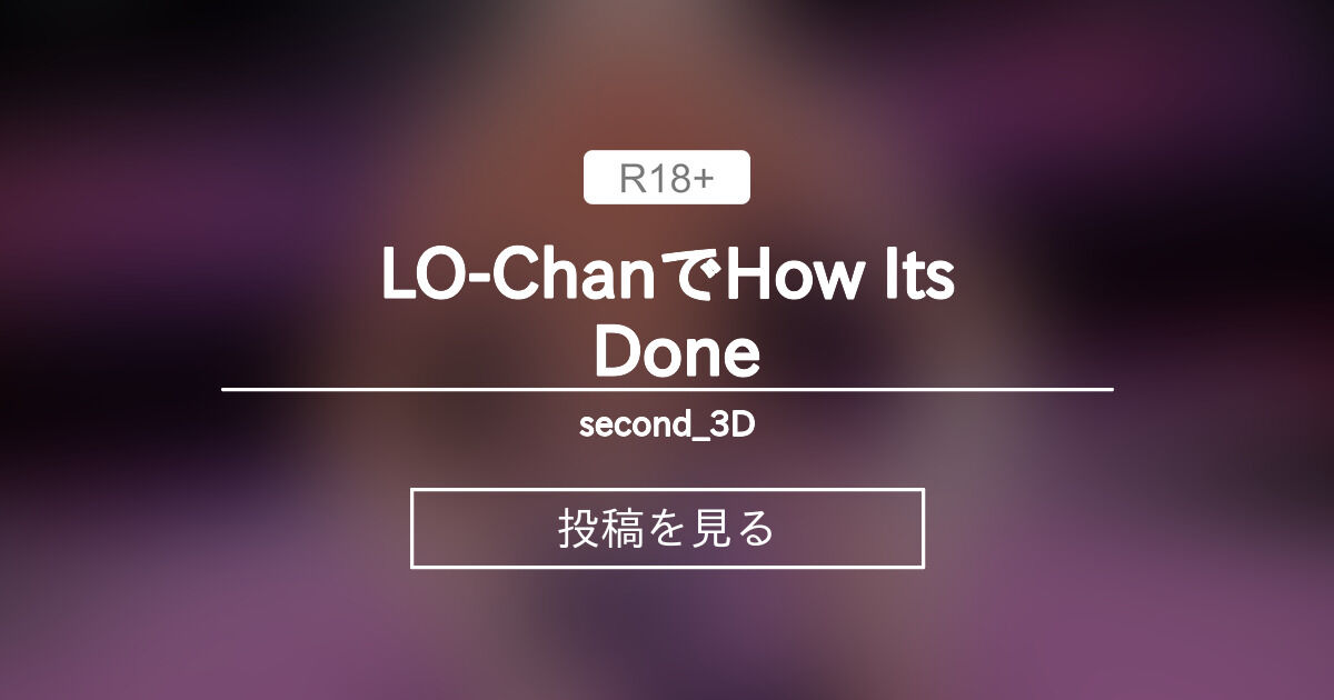 LO-ChanでHow It's Done - second_3D (second)の投稿｜ファンティア[Fantia]