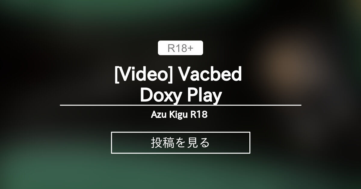 【vacbed】 [Video] Vacbed Doxy Play - Azu Kigu R18 (Azu)の投稿｜ファンティア[Fantia]