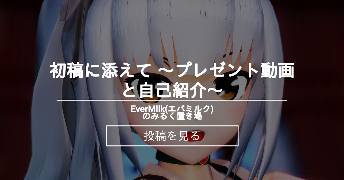 初稿に添えて 〜プレゼント動画と自己紹介〜 - EverMilk(エバミルク)のみるく置き場 (EverMilk)の投稿｜ファンティア[Fantia]
