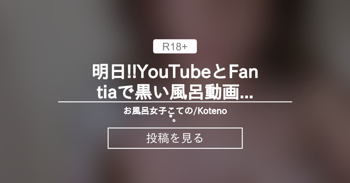 【全身真っ黒】 明日!!YouTubeとFantiaで黒い風呂動画を公開します ️ - お風呂女子こての/Koteno🛁*。 (こての🛁*。)の投稿｜ファンティア[Fantia]