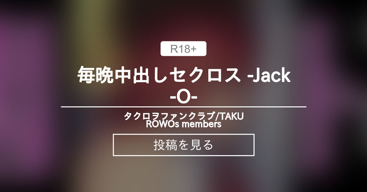 【高画質】 毎晩中出しセクロス -Jack-O- - タクロヲファンクラブ/TAKUROWO's members (タクロヲ/TAKUROWO ...