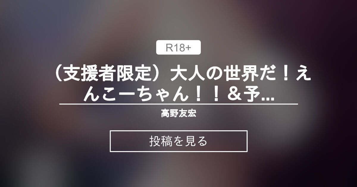 【野々花ちゃん】 （支援者限定）大人の世界だ！えんこーちゃん！！＆予告限定エロCG7枚 - 高野友宏 (高野友宏)の投稿｜ファンティア[Fantia]