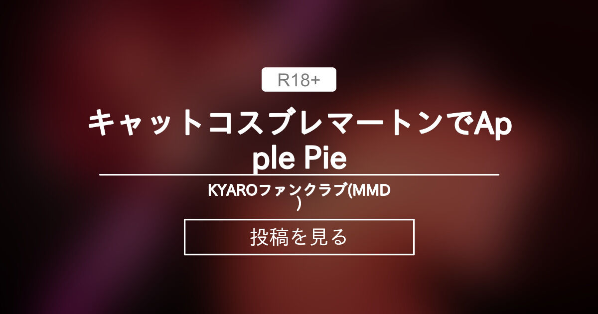 【mmd】 キャットコスブレマートンでApple Pie - KYAROファンクラブ(MMD) (KYARO)の投稿｜ファンティア[Fantia]