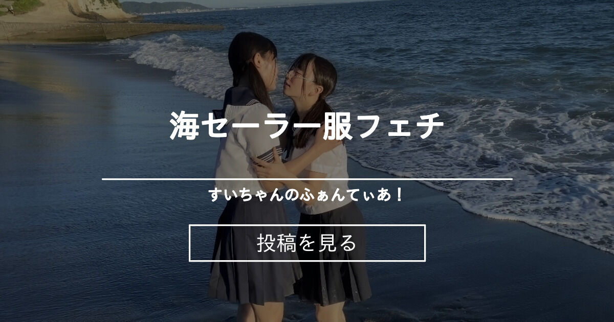 海×セーラー服×フェチ💙🐬 - すいちゃんのファンティア💗 (うたたね翠 / Utatane Sui)の投稿｜ファンティア[Fantia]