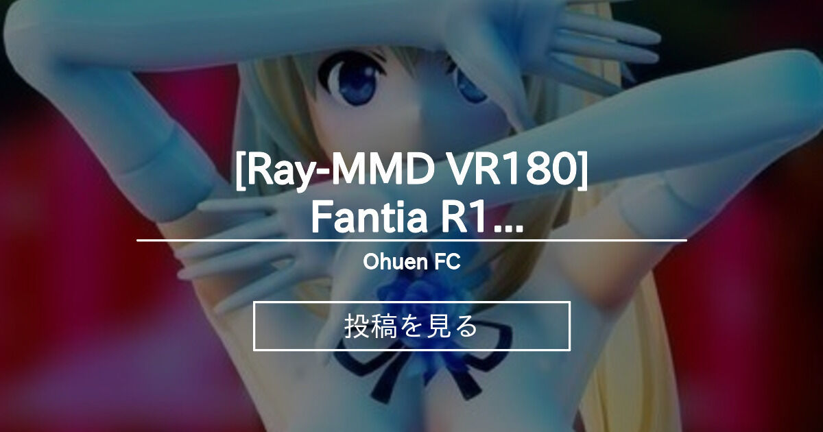 【VR】 [Ray-MMD VR180] Fantia R18 ミラ アカリ [疑心暗鬼] - Ohuen FC (VRMMDer 応援チャンネル)の投稿｜ファンティア[Fantia]